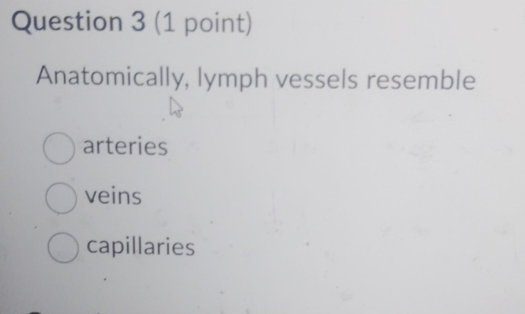 Solved Anatomically, lymph vessels resemble arteries veins | Chegg.com