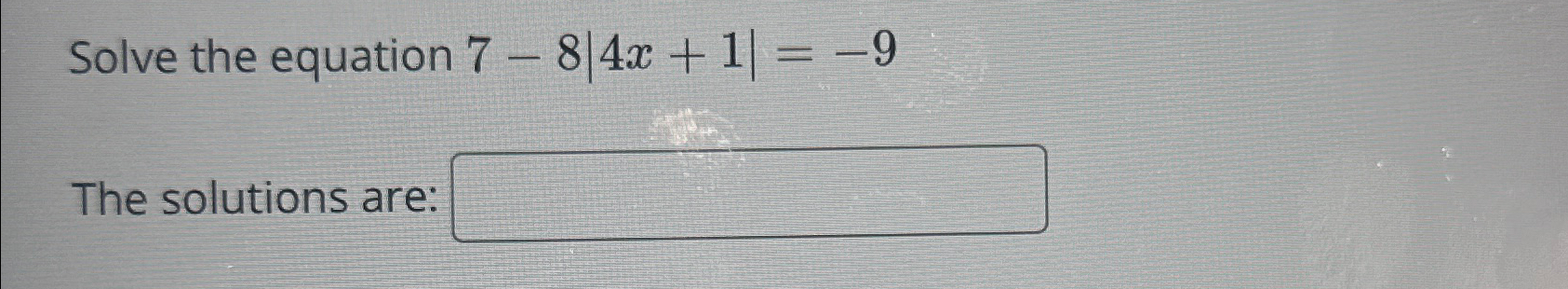 Solved Solve the equation 7-8|4x+1|=-9The solutions are: | Chegg.com