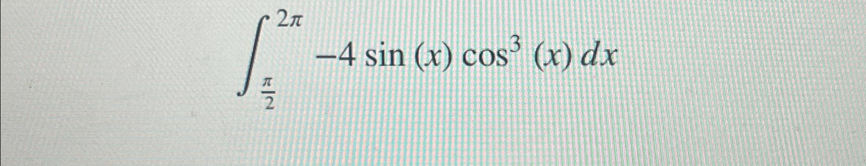 Solved ∫π22π-4sin(x)cos3(x)dx | Chegg.com
