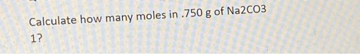 Solved Calculate how many moles in .750 g of Na2CO3 1? | Chegg.com