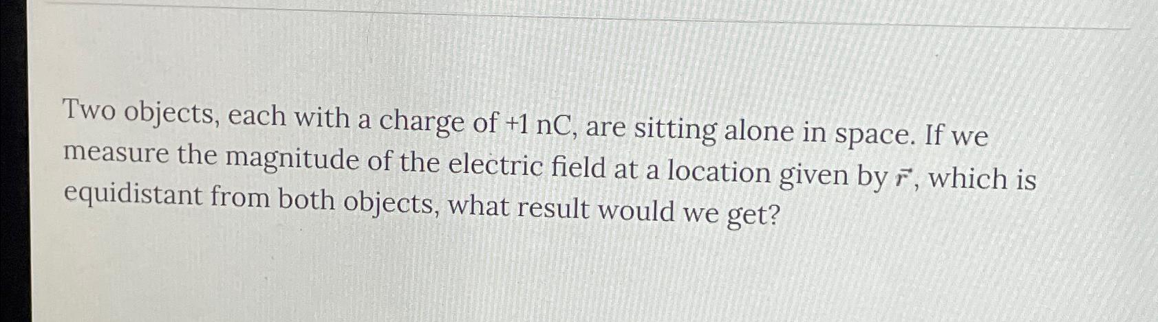 Solved Two objects, each with a charge of +1nC, are sitting | Chegg.com