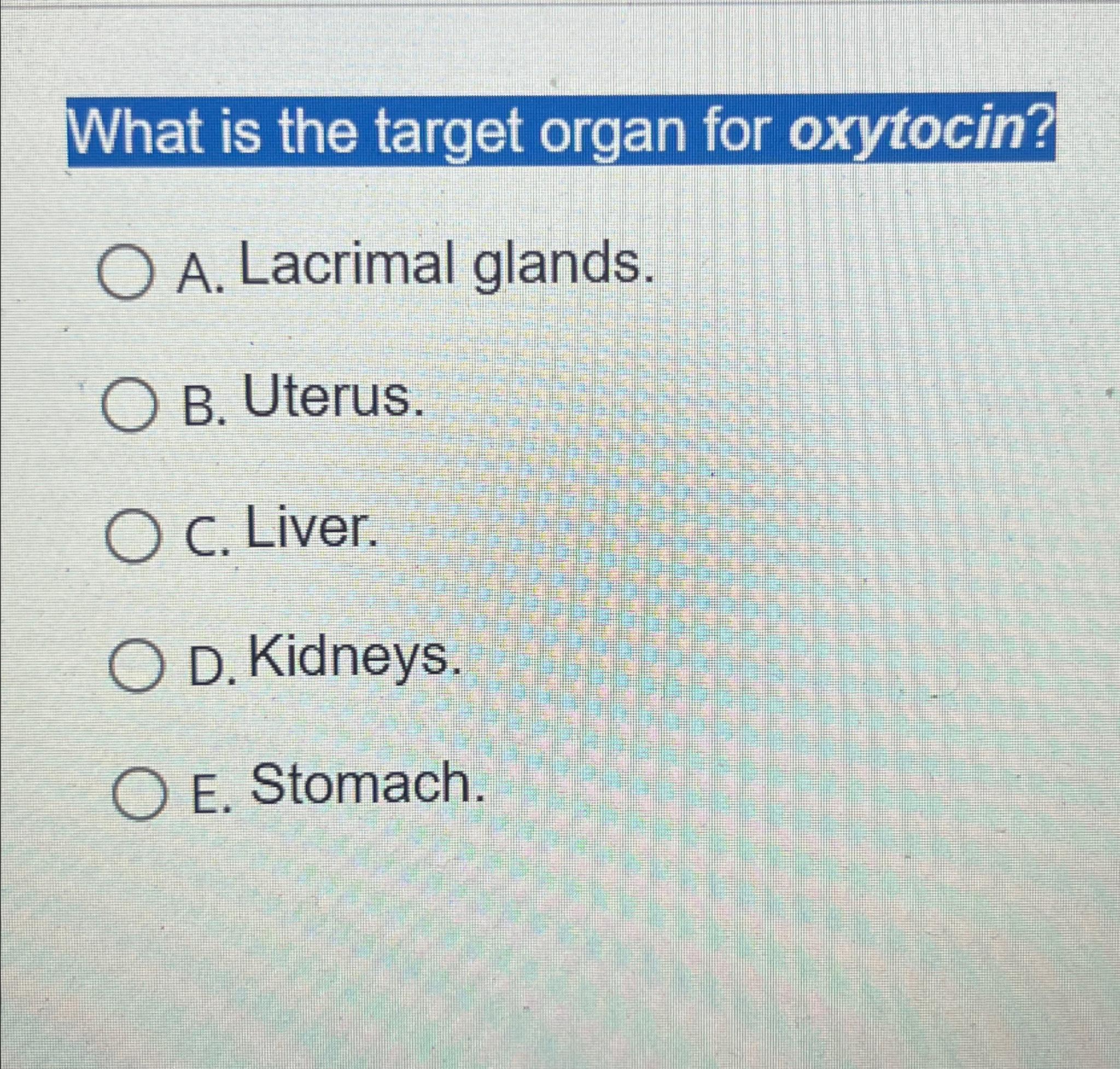 Solved What is the target organ for oxytocin?A. ﻿Lacrimal | Chegg.com