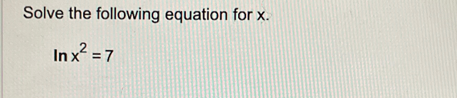 Solved Solve the following equation for x.lnx2=7 | Chegg.com