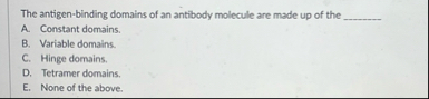 Solved The antigen-binding domains of an antibody molecule | Chegg.com