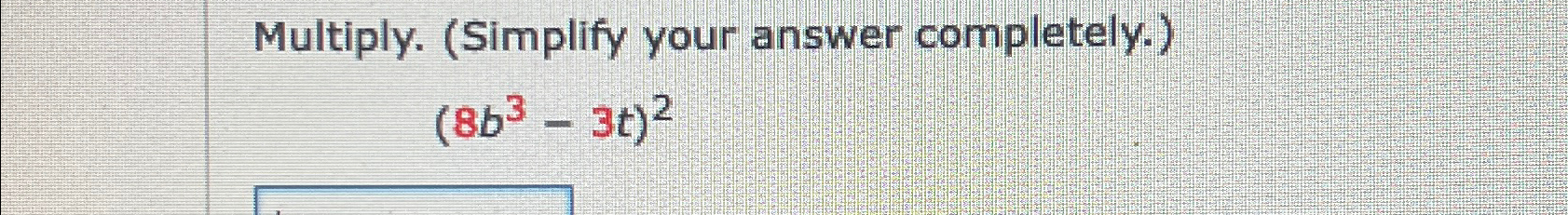 Solved Multiply. (Simplify your answer completely.)(8b3-3t)2 | Chegg.com