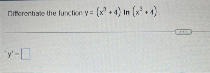 Solved Differentiate the function y=(x3+4)ln(x3+4) y′= | Chegg.com