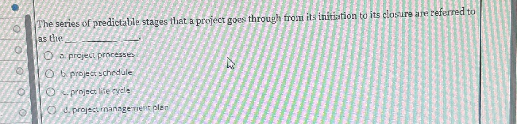 Solved The series of predictable stages that a project goes | Chegg.com