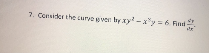Solved 7. Consider the curve given by xy2 – x3y = 6. Find dy | Chegg.com