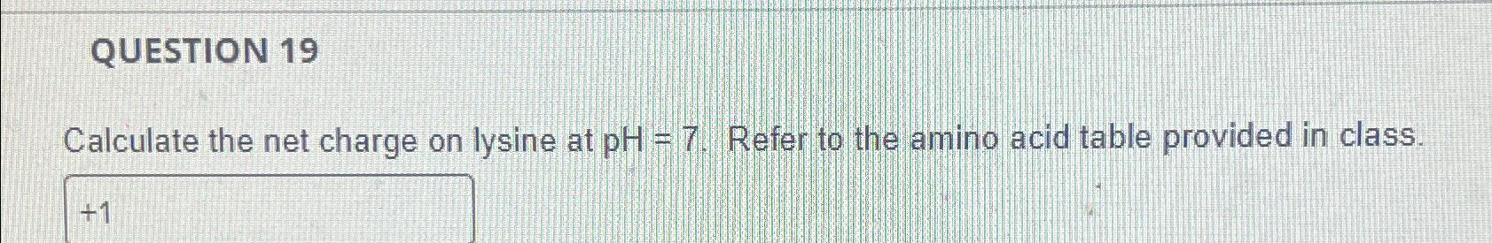 Solved QUESTION 19Calculate the net charge on lysine at | Chegg.com