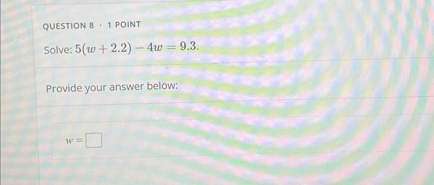 Solved QUESTION 8 - 1 ﻿POINTSolve: 5(w+2.2)-4w=9.3.Provide | Chegg.com