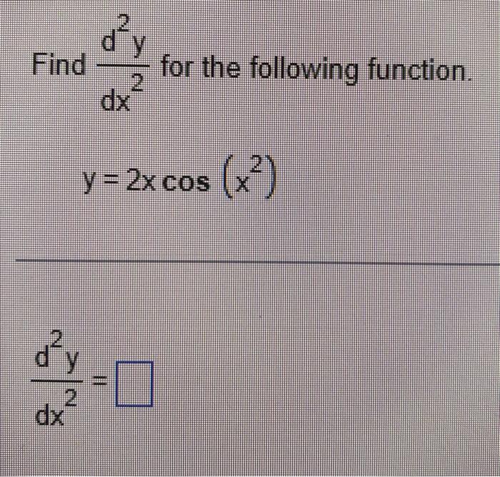 Solved Find dx2d2y for the following function. y=2xcos(x2) | Chegg.com
