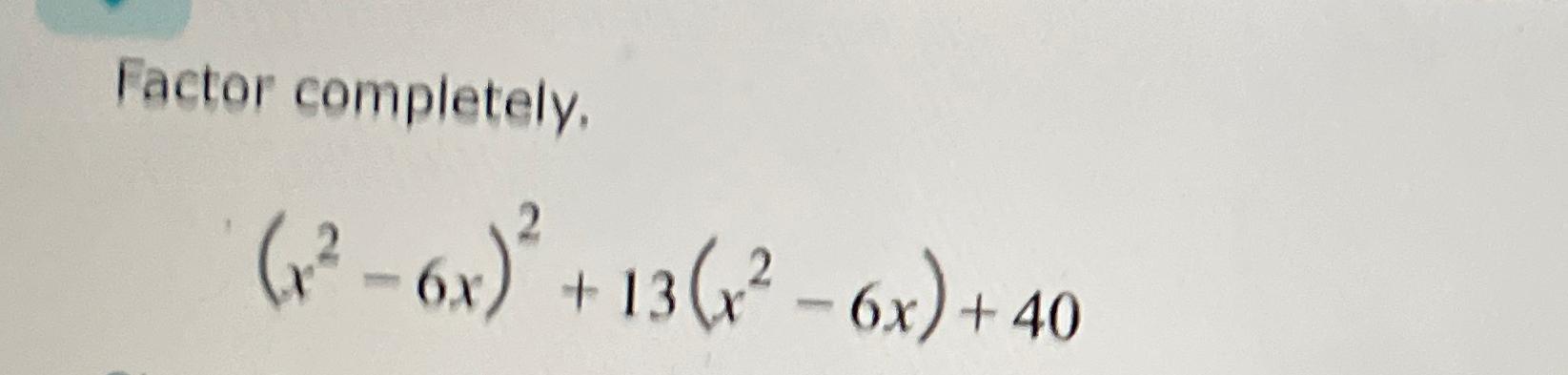 Solved Factor completely.(x2-6x)2+13(x2-6x)+40 | Chegg.com