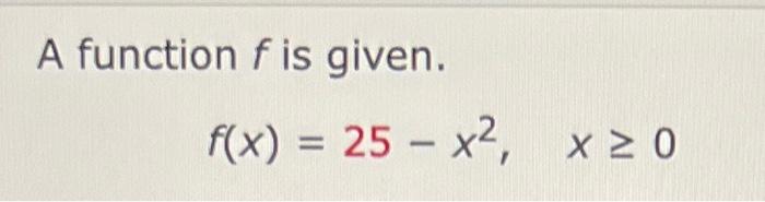 Solved A function f is given. f(x)=25−x2,x≥0(a) Sketch the | Chegg.com