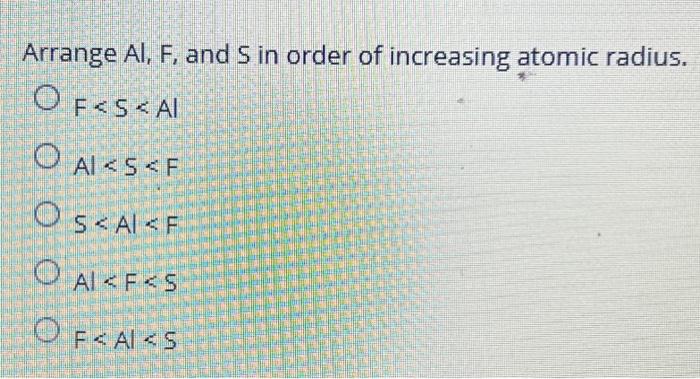 Solved Arrange Al, F, and S in order of increasing atomic | Chegg.com