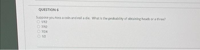 Solved Suppose you toss a coin and roll a die. What is the | Chegg.com Solved Suppose you toss a coin and roll a die. What is the | Chegg.com