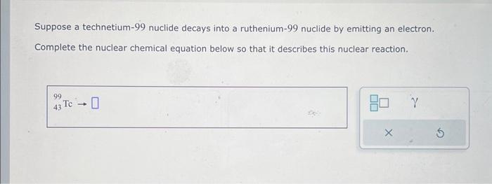 Solved Suppose a technetium-99 nuclide decays into a | Chegg.com