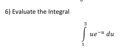 Solved 6) Evaluate the Integral 3 ue-u du 1 | Chegg.com