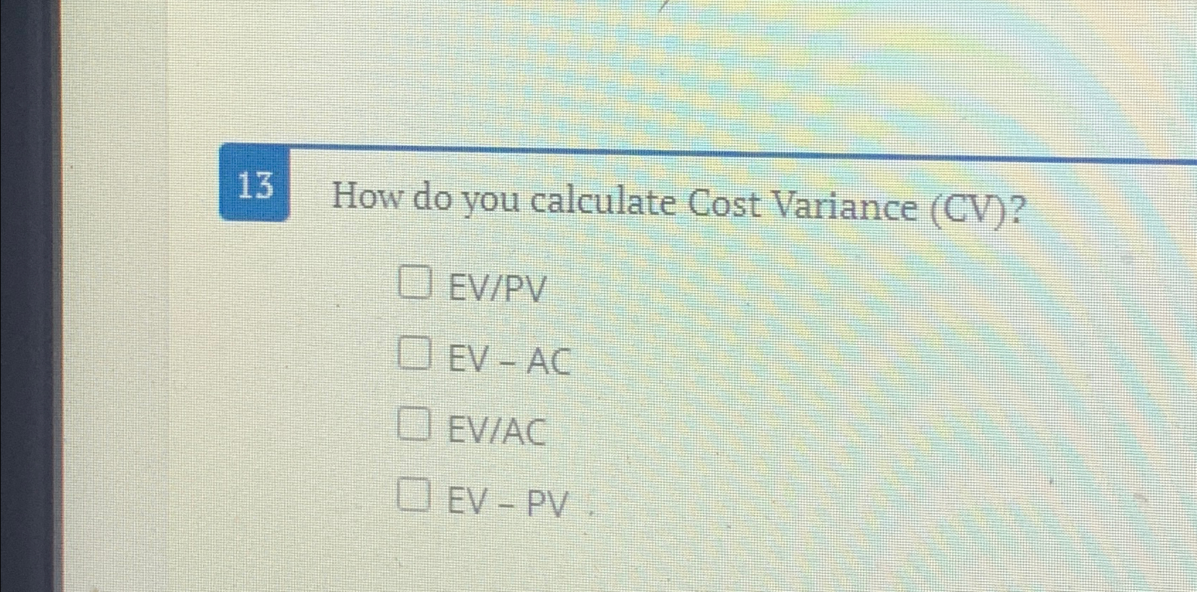 Solved 13How do you calculate Cost Variance (CV)?EV/PVEV - | Chegg.com