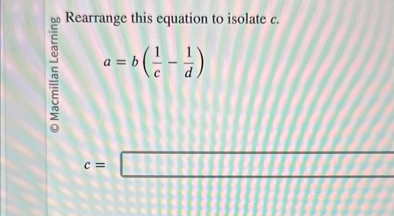Solved Rearrange this equation to isolate c.a=b(1c-1d)c= | Chegg.com