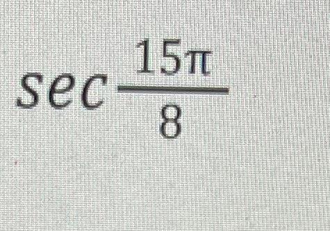Solved \( \sec \frac{15 \pi}{8} \) | Chegg.com