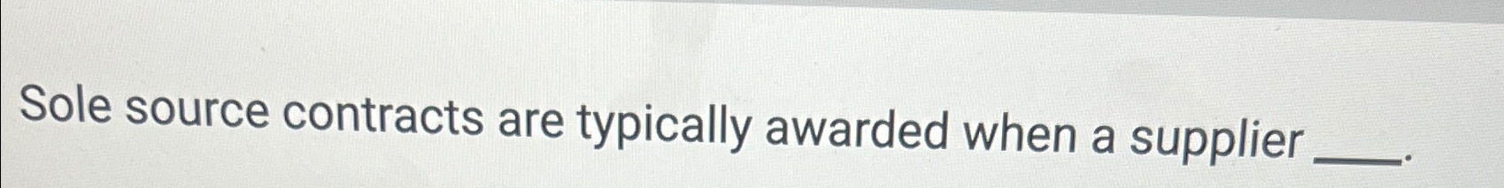 Solved Sole source contracts are typically awarded when a | Chegg.com