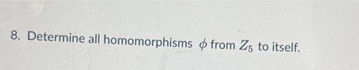 Solved 8. Determine all homomorphisms ϕ from Z5 to itself. | Chegg.com