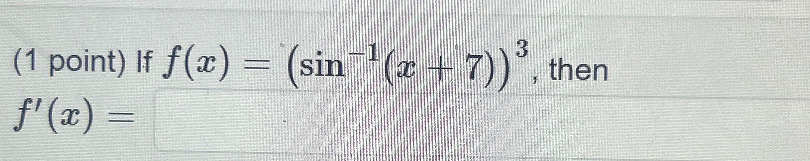 Solved (1 ﻿point) ﻿If f(x)=(sin-1(x+7))3, ﻿then f'(x)= | Chegg.com