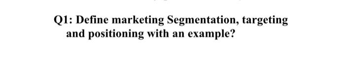 Solved Q1: Define marketing Segmentation, targeting and | Chegg.com