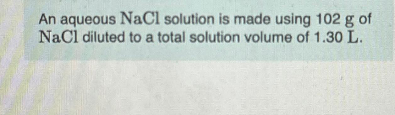 An aqueous NaCl solution is made using 102g ﻿of NaCl | Chegg.com