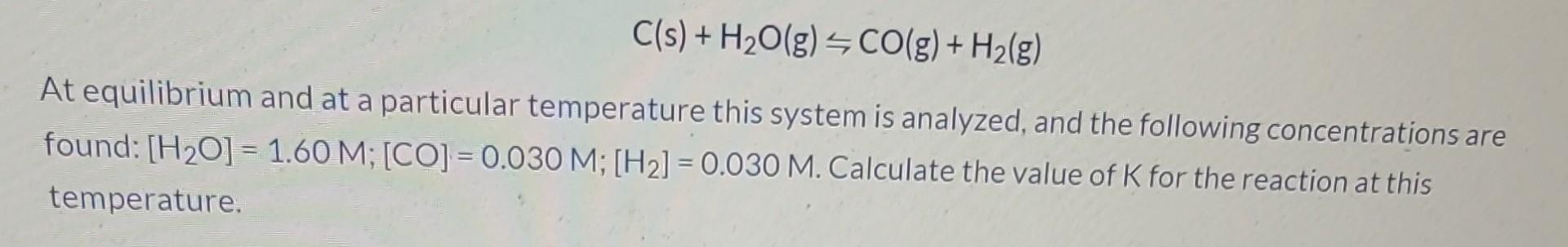 Solved C(s)+H2O(g)⇋CO(g)+H2( g) At equilibrium and at a | Chegg.com