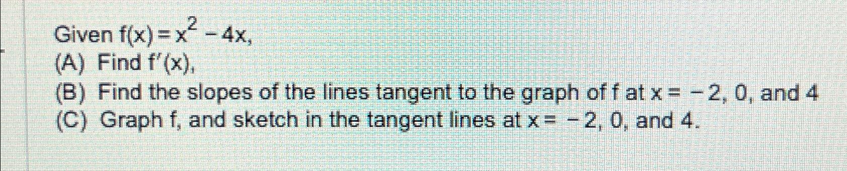 Solved Given f(x)=x2-4x(A) ﻿Find f'(x),(B) ﻿Find the slopes | Chegg.com