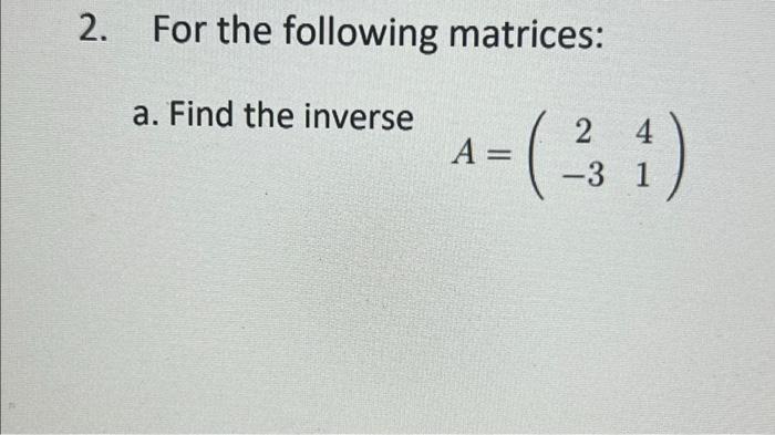 Solved 2. For the following matrices: a. Find the inverse 4 | Chegg.com