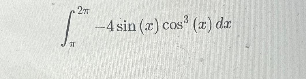 Solved ∫π2π-4sin(x)cos3(x)dx | Chegg.com