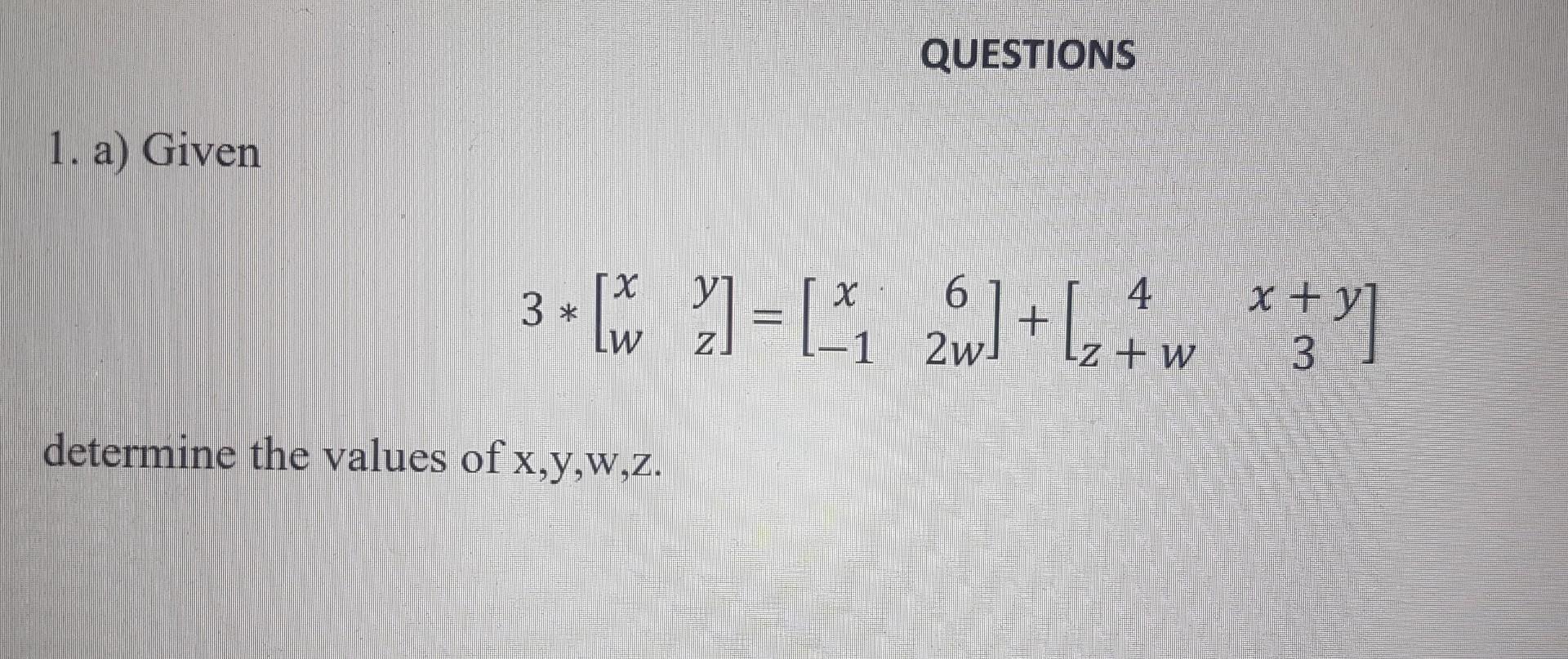 Solved QUESTIONS 1. a) Given 3∗[xwyz]=[x−162w]+[4z+wx+y3] | Chegg.com