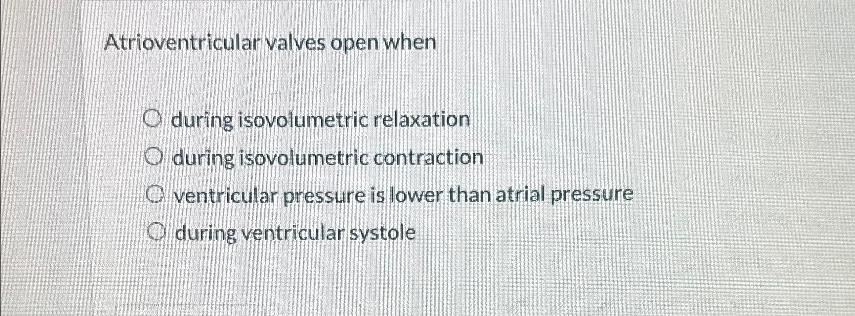 Solved Atrioventricular valves open whenduring isovolumetric | Chegg.com