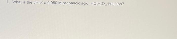 Solved 1. What is the pH of a 0.080M propanoic acid, | Chegg.com
