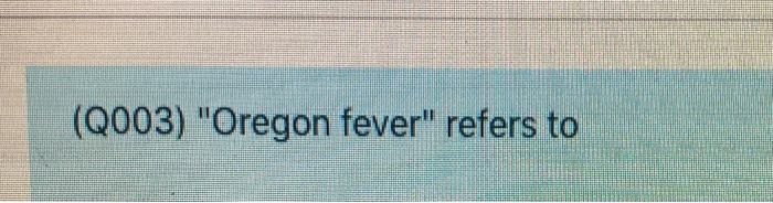 Solved (Q003) "Oregon fever" refers to | Chegg.com