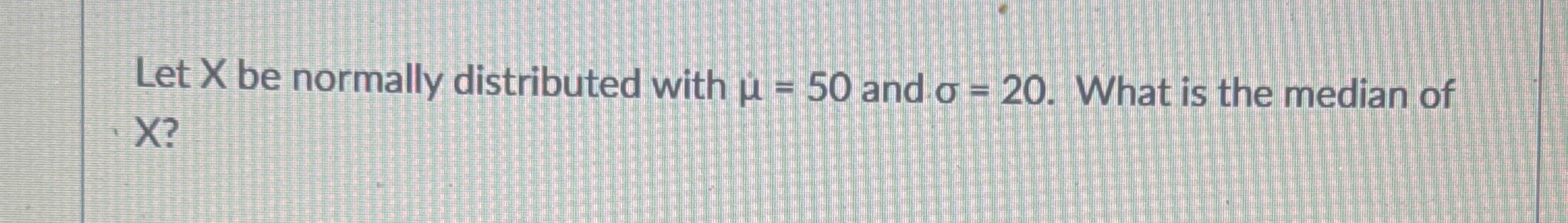 Solved Let x be ﻿normally distributed with μ=50 ﻿and σ=20. | Chegg.com