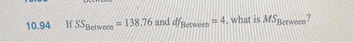 Solved 10.94 If SSBetween =138.76 and dfBetween =4, what is | Chegg.com