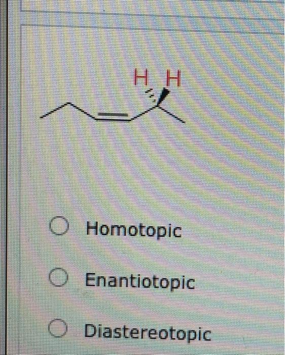 Solved H O Homotopic O Enantiotopic O Diastereotopic | Chegg.com
