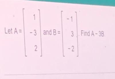 Solved Let A=⎣⎡1−32⎦⎤ and B=⎣⎡−13−2⎦⎤. Find A−3B. | Chegg.com