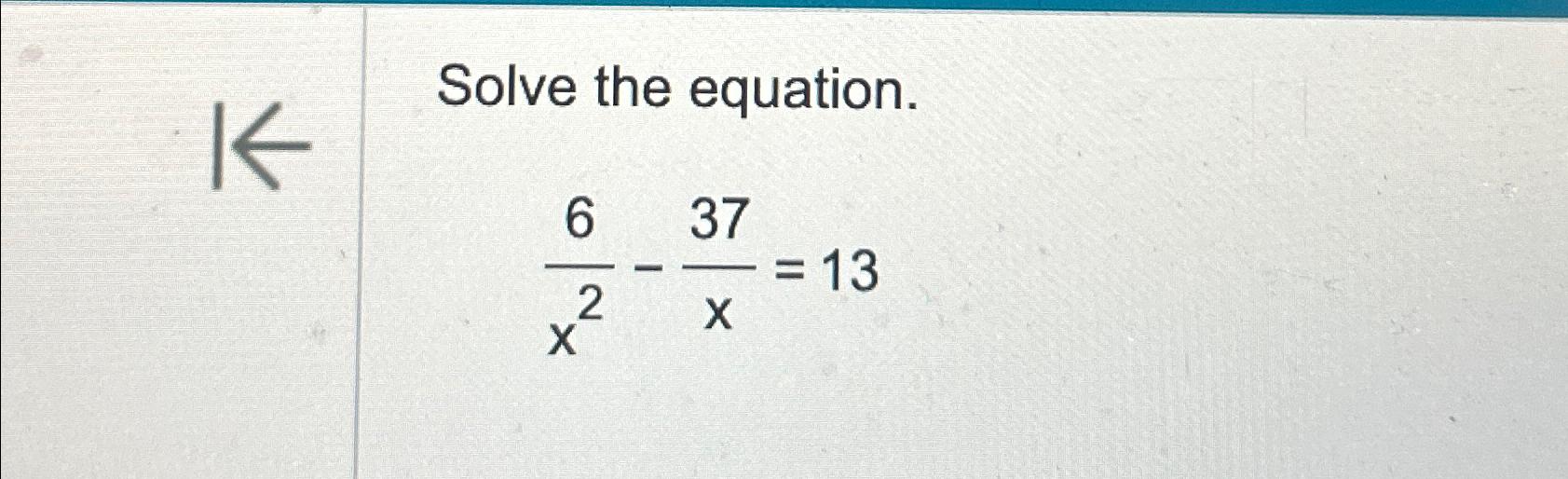 Solved Solve the equation.6x2-37x=13 | Chegg.com