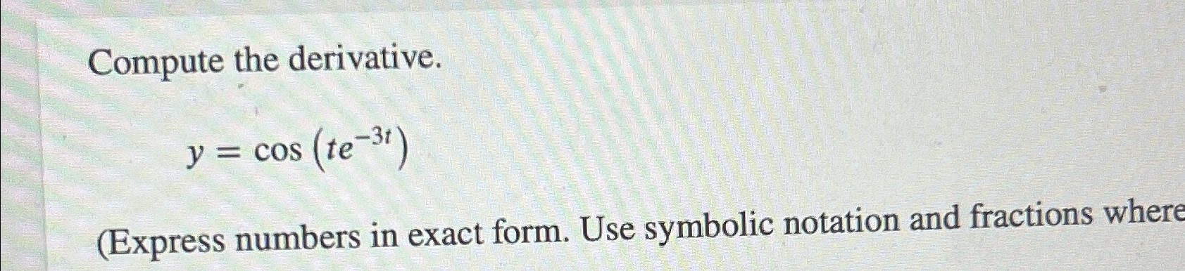 Solved Compute the derivative.y=cos(te-3t)(Express numbers | Chegg.com