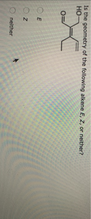 Solved Is the geometry of the following alkene E, Z, or | Chegg.com