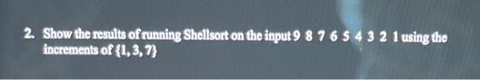 Solved 2. Show the results of running Shellsort on the input | Chegg.com