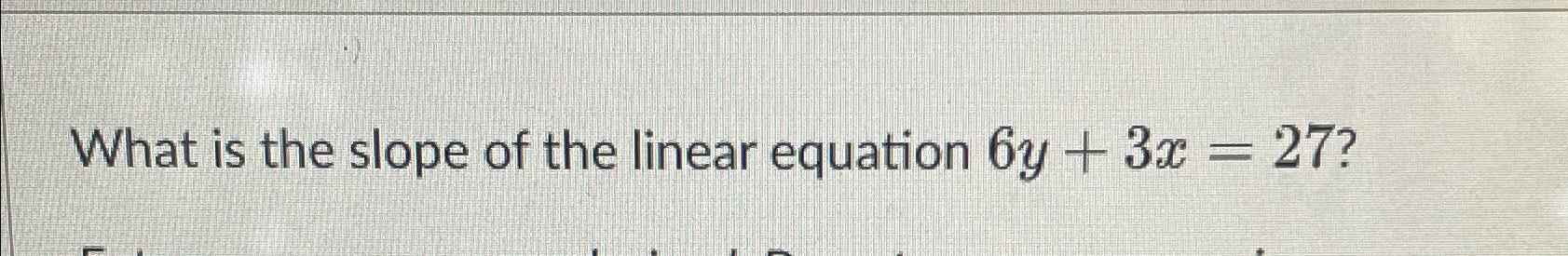 Solved What is the slope of the linear equation 6y+3x=27 ? | Chegg.com