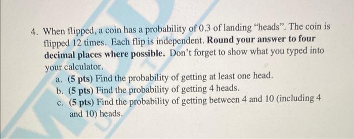 Solved 4. When flipped, a coin has a probability of 0.3 of | Chegg.com
