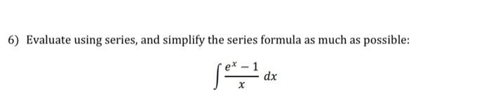 Solved 6) Evaluate using series, and simplify the series | Chegg.com
