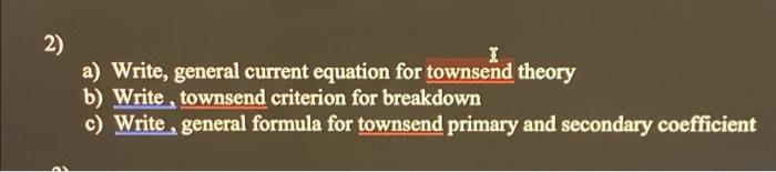 Solved 2) 1 a) Write, general current equation for townsend | Chegg.com