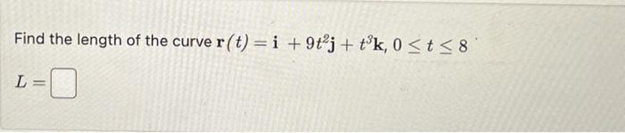 Solved Find the length of the curve r(t)=i+9t2j+t3k,0≤t≤8 L= | Chegg.com